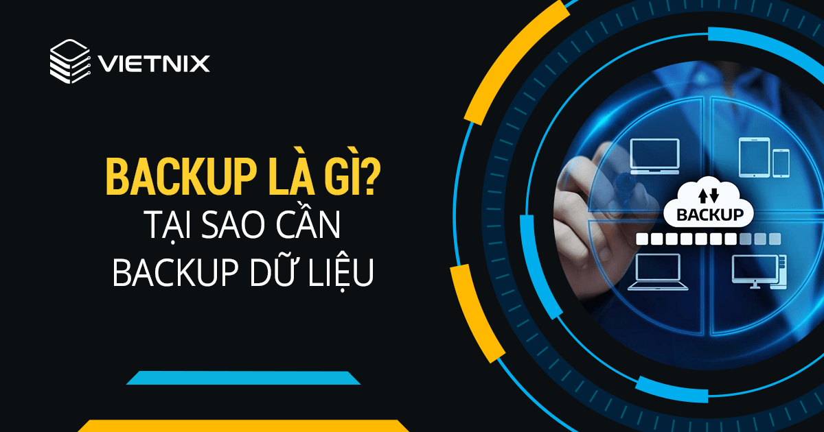 Backup là gì? Cách bảo vệ và sao lưu dữ liệu an toàn nhất