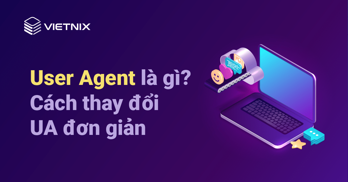 User Agent là gì? Cách thay đổi UA trên Chrome và Safari