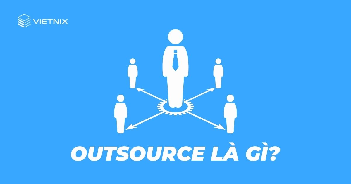 Outsource là gì? Sự khác nhau giữa giữa công ty Product và Outsource