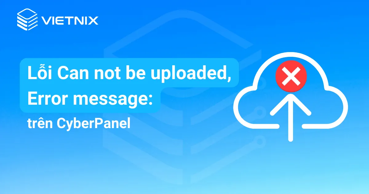 2 bước fix lỗi Can not be uploaded Error message CyberPanel
