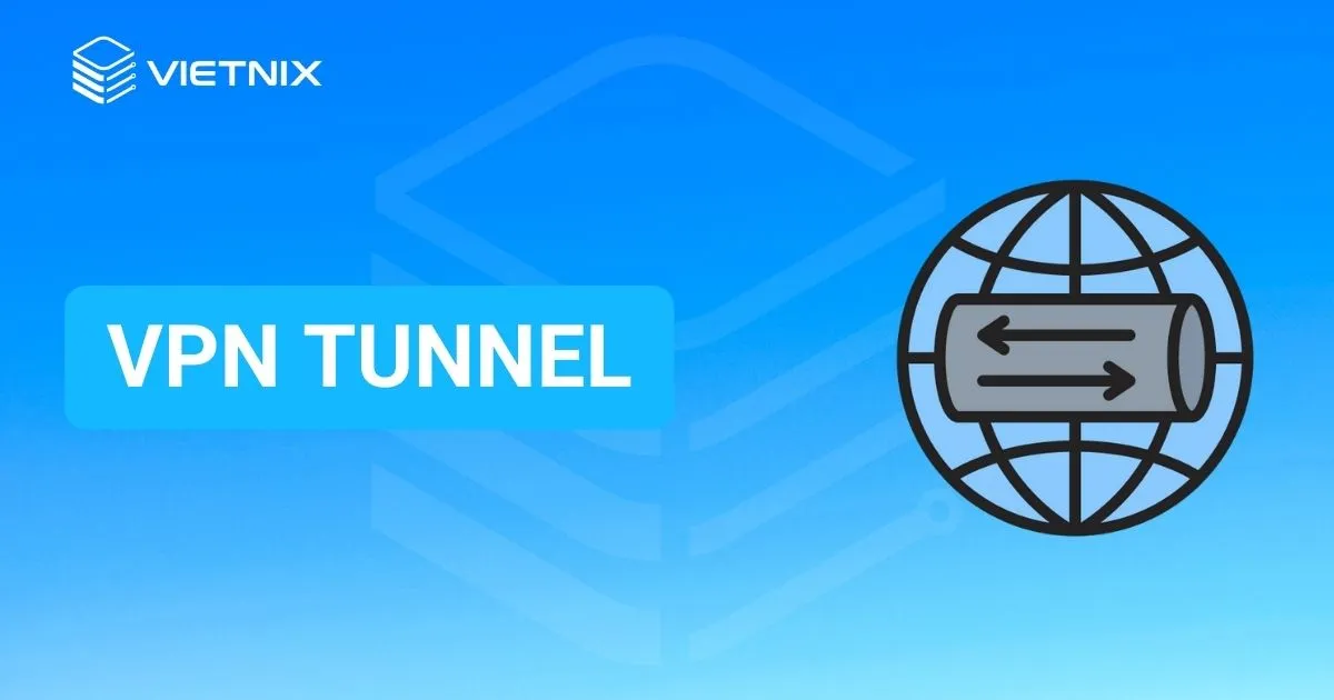 VPN Tunnel là gì? Tổng quan về VPN Tunnel chi tiết nhất 2024